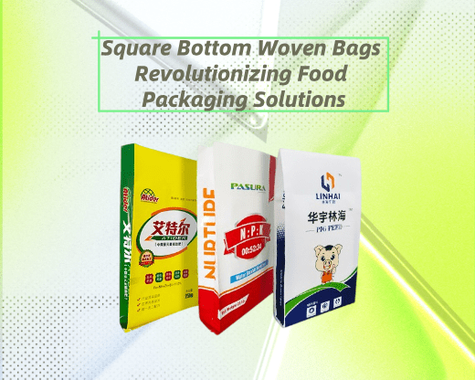 Square Bottom Woven Bags Revolutionizing Food Packaging Solutions
